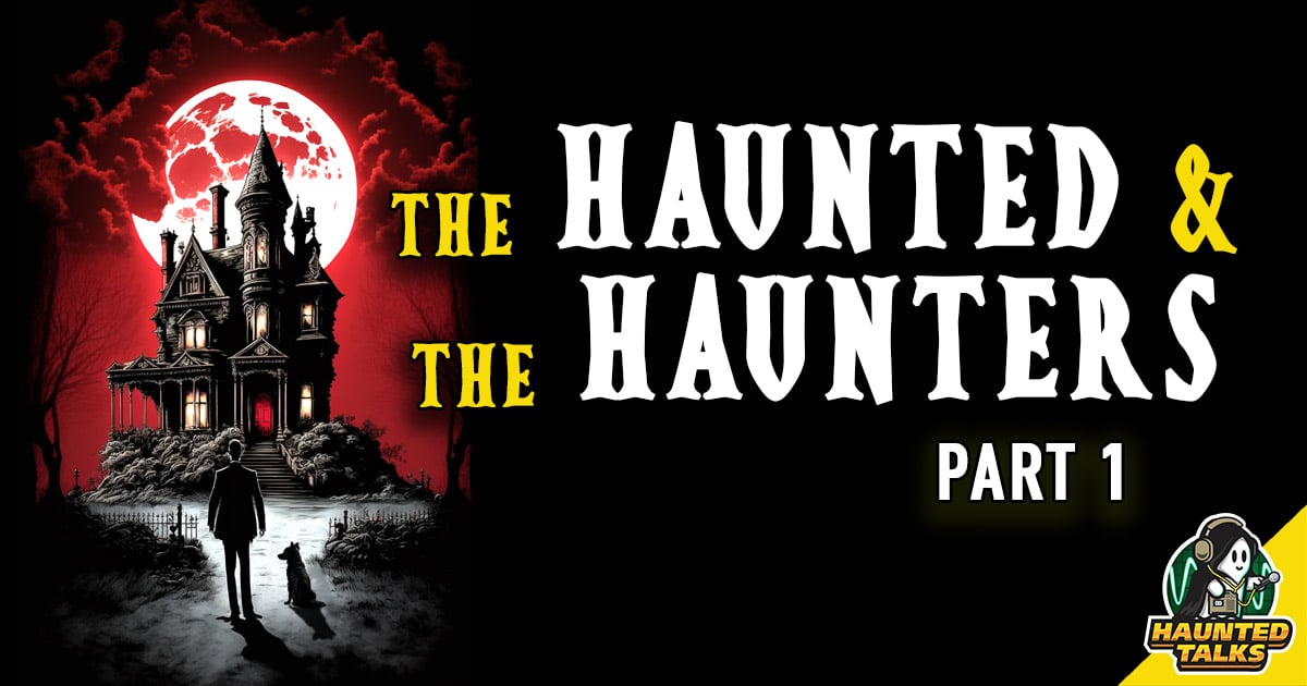 Episode 143 - The Haunted & the Haunted - Part 1